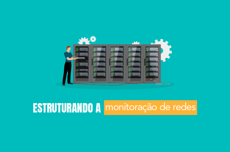 Monitoração de Redes | Como estruturá-la de modo mais eficiente!